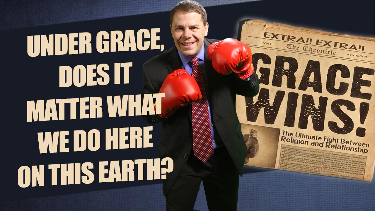 Grace Wins | Under grace, does it matter what we do here on this earth?